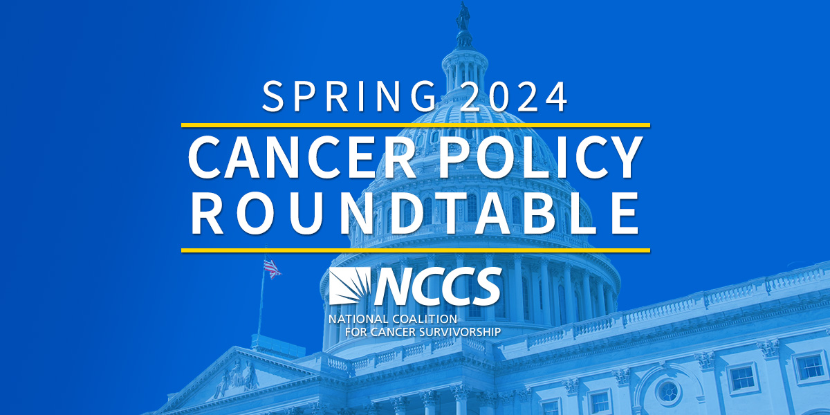 Spring 2024 Cancer Policy Roundtable - Cancer Nation (Formerly NCCS)
